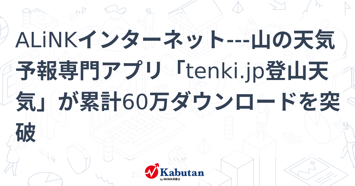 ALiNKインターネット---山の天気予報専門アプリ「tenki.jp登山天気」が累計60万ダウンロードを突破 | 個別株 - 株探ニュース