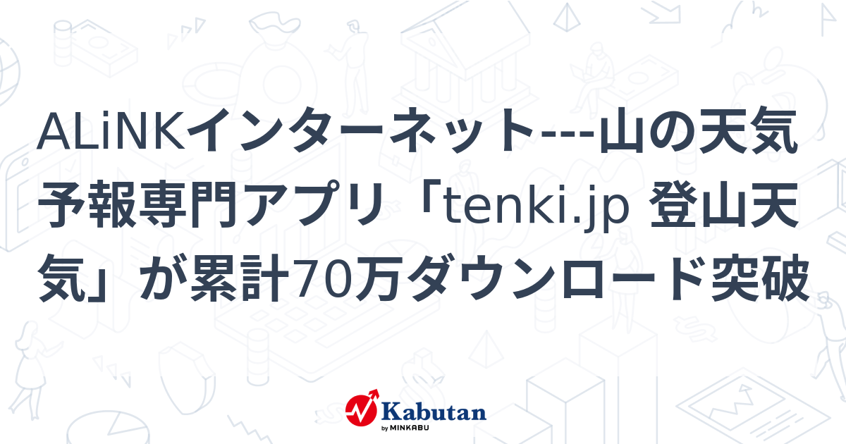 ALiNKインターネット---山の天気予報専門アプリ「tenki.jp 登山天気」が累計70万ダウンロード突破 | 個別株 - 株探ニュース