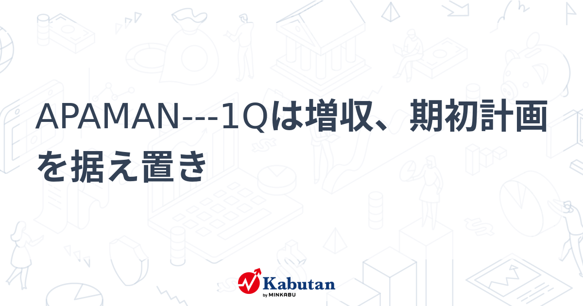 APAMAN---1Qは増収、期初計画を据え置き | 個別株 - 株探ニュース