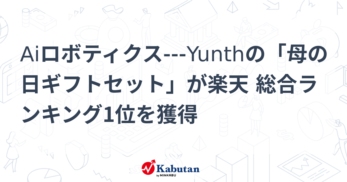 Aiロボティクス---Yunthの「母の日ギフトセット」が楽天 総合ランキング1位を獲得 | 個別株 - 株探ニュース