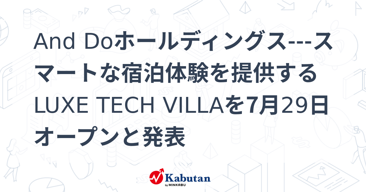 And Doホールディングス---スマートな宿泊体験を提供するLUXE TECH VILLAを7月29日オープンと発表 | 個別株 - 株探ニュース