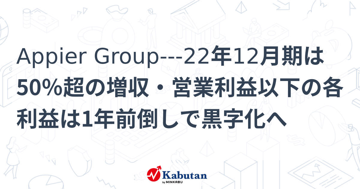 Appier Group---22年12月期は50％超の増収・営業利益以下の各利益は1年前倒しで黒字化へ | 個別株 - 株探ニュース