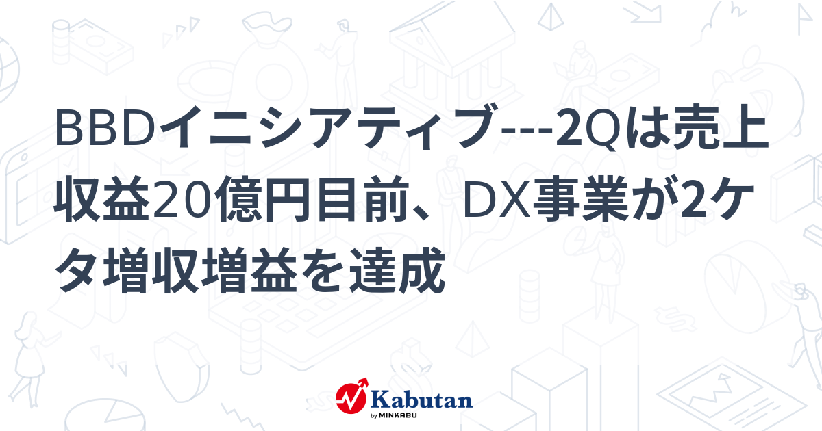 BBDイニシアティブ---2Qは売上収益20億円目前、DX事業が2ケタ増収増益を達成 | 個別株 - 株探ニュース