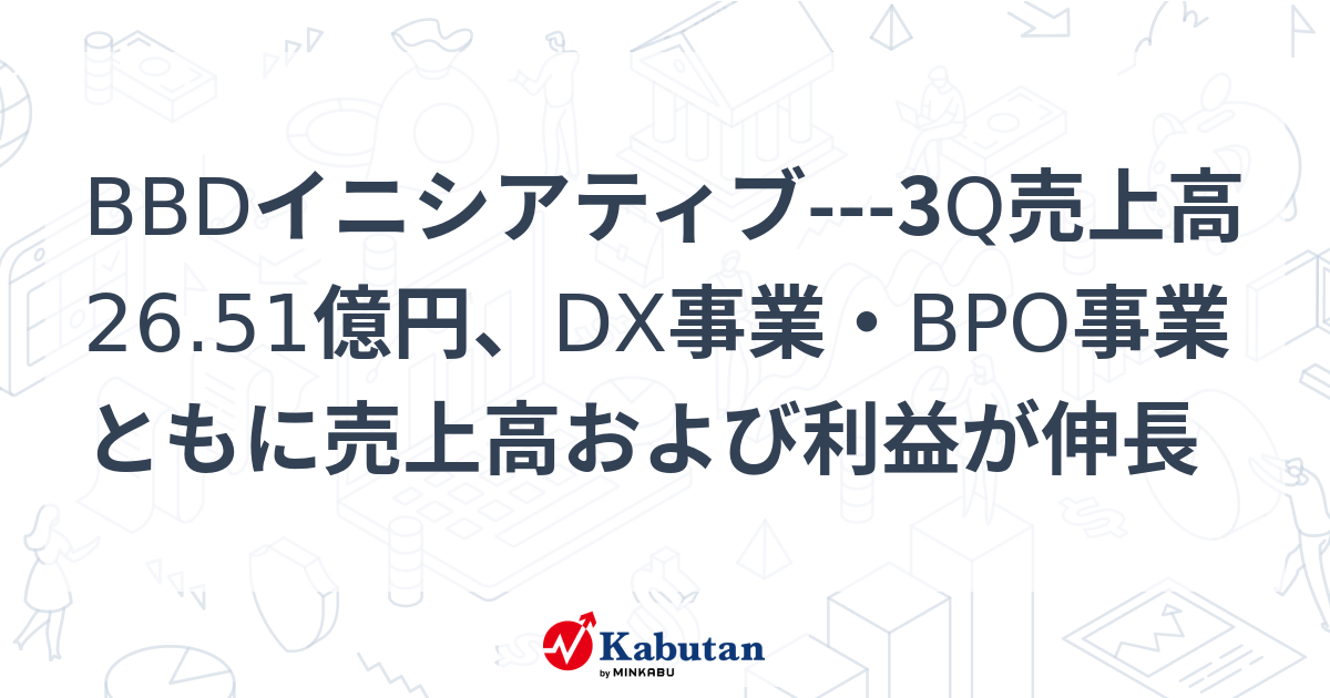 BBDイニシアティブ---3Q売上高26.51億円、DX事業・BPO事業ともに売上高および利益が伸長 | 個別株 - 株探ニュース