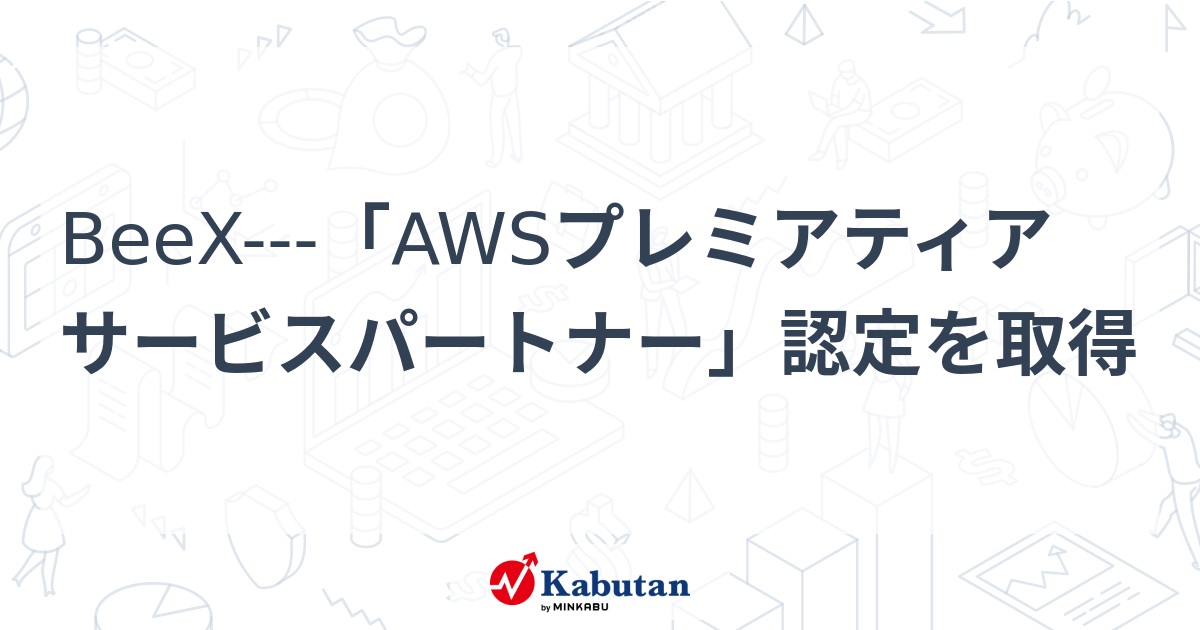 BeeX---「AWSプレミアティアサービスパートナー」認定を取得 | 個別株 - 株探ニュース