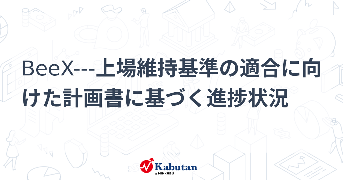 BeeX---上場維持基準の適合に向けた計画書に基づく進捗状況 | 個別株 - 株探ニュース
