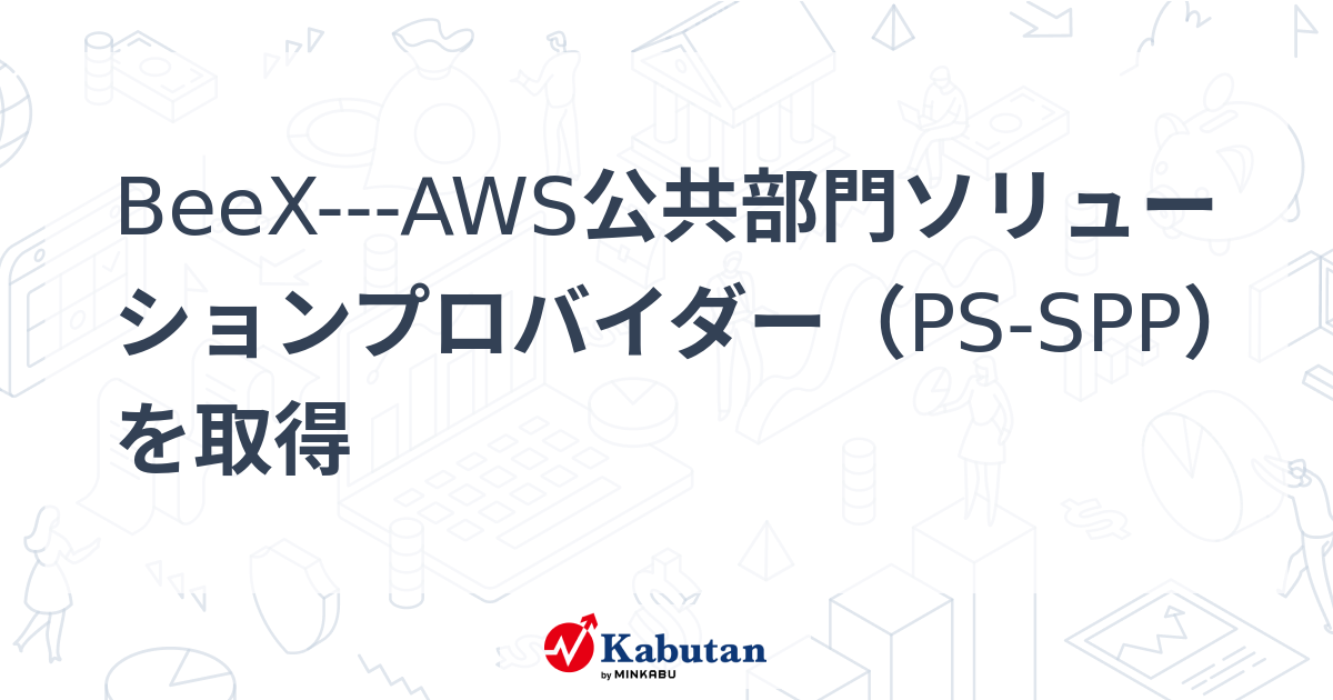 BeeX---AWS公共部門ソリューションプロバイダー（PS-SPP）を取得 | 個別株 - 株探ニュース