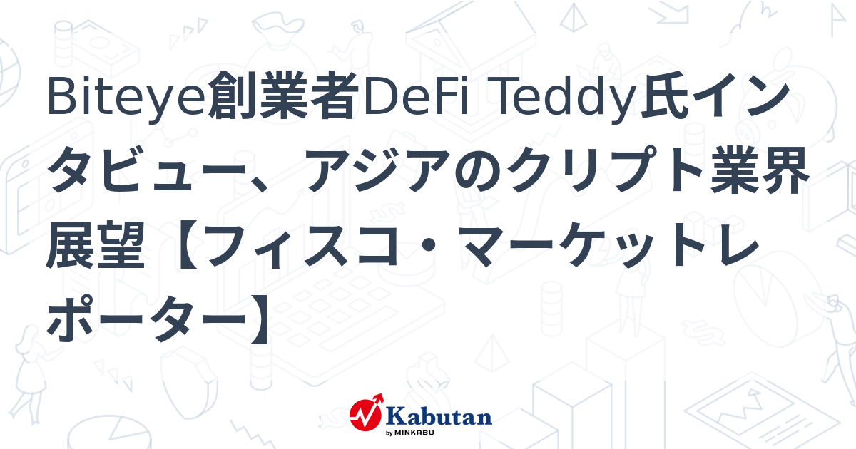 Biteye創業者DeFi Teddy氏インタビュー、アジアのクリプト業界展望【フィスコ・マーケットレポーター】 | 市況 - 株探ニュース
