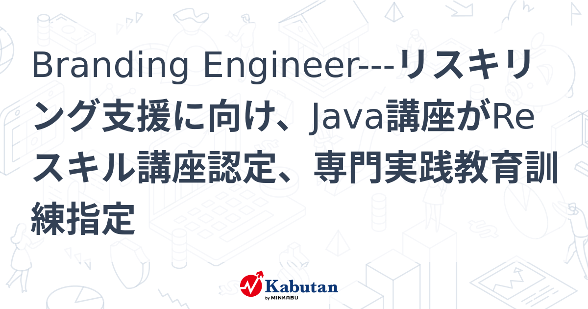 Branding Engineer---リスキリング支援に向け、Java講座がReスキル講座認定、専門実践教育訓練指定 | 個別株 - 株探ニュース