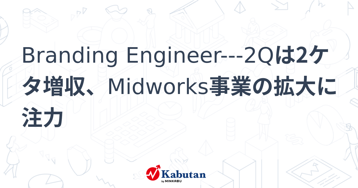 Branding Engineer---2Qは2ケタ増収、Midworks事業の拡大に注力 | 個別株 - 株探ニュース