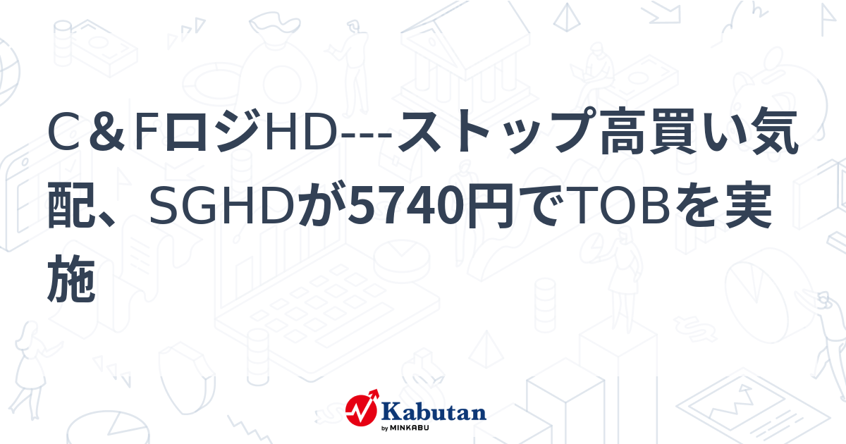 C＆FロジHD---ストップ高買い気配、SGHDが5740円でTOBを実施 | 個別株 - 株探ニュース