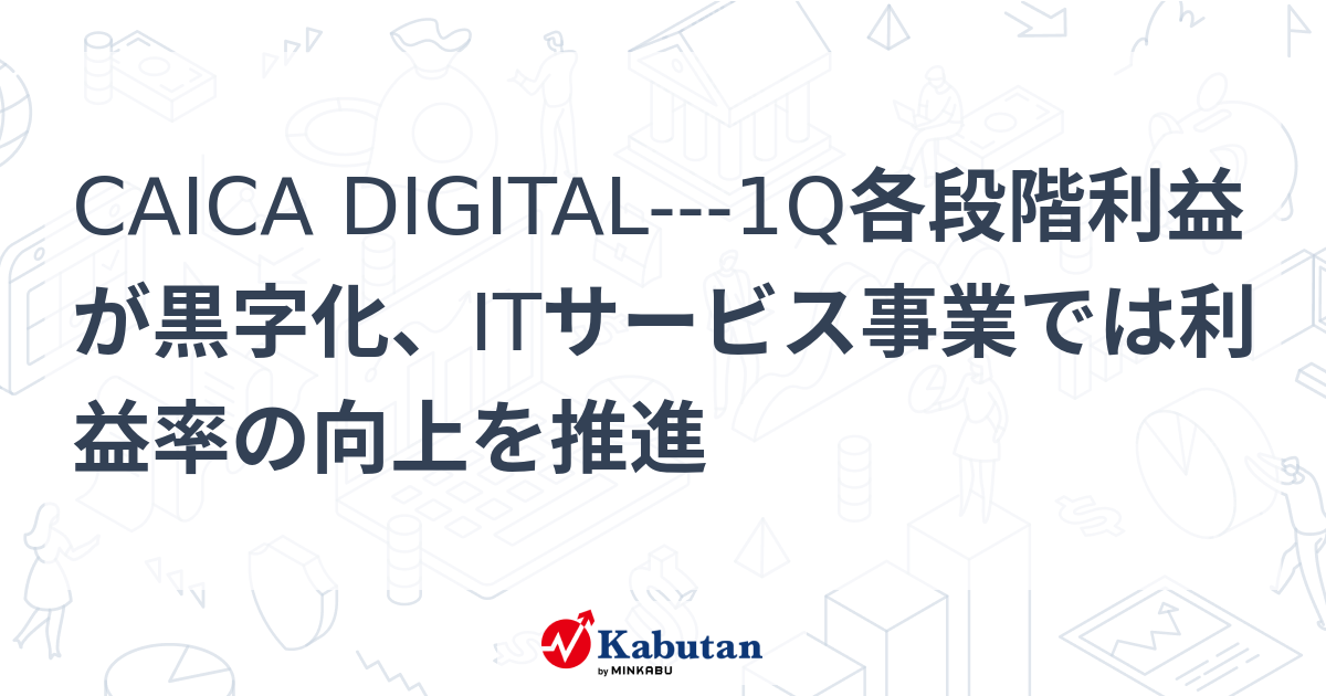 CAICA DIGITAL---1Q各段階利益が黒字化、ITサービス事業では利益率の向上を推進 | 個別株 - 株探ニュース