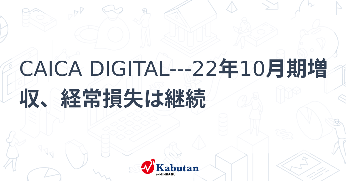 CAICA DIGITAL---22年10月期増収、経常損失は継続 | 個別株 - 株探ニュース