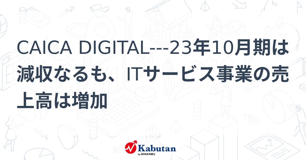 CAICA DIGITAL---23年10月期は減収なるも、ITサービス事業の売上高は増加 | 個別株 - 株探ニュース