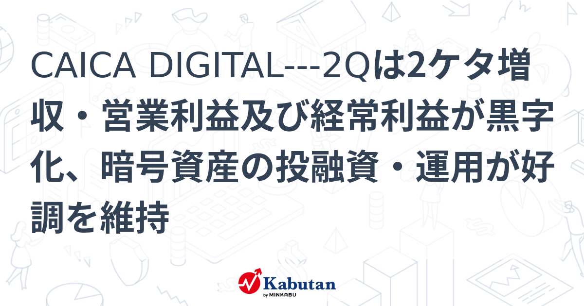 CAICA DIGITAL---2Qは2ケタ増収・営業利益及び経常利益が黒字化、暗号資産の投融資・運用が好調を維持 | 個別株 - 株探ニュース