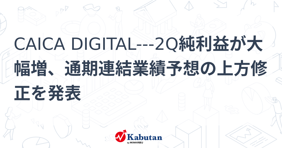 CAICA DIGITAL---2Q純利益が大幅増、通期連結業績予想の上方修正を発表 | 個別株 - 株探ニュース