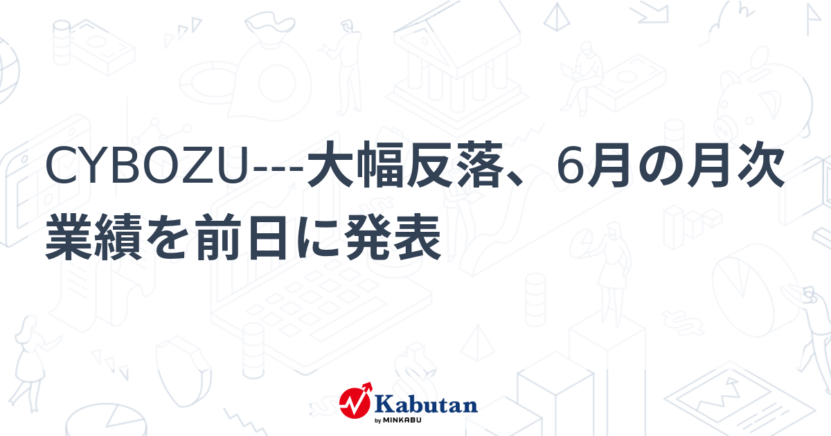CYBOZU---大幅反落、6月の月次業績を前日に発表 | 個別株 - 株探ニュース