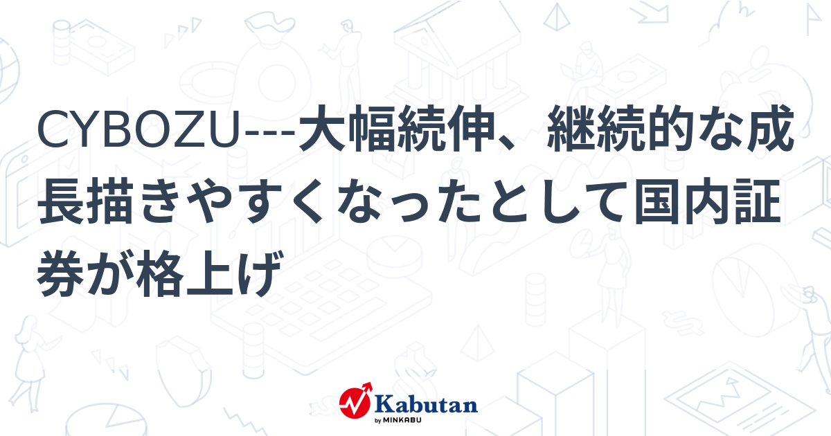 CYBOZU---大幅続伸、継続的な成長描きやすくなったとして国内証券が格上げ | 個別株 - 株探ニュース