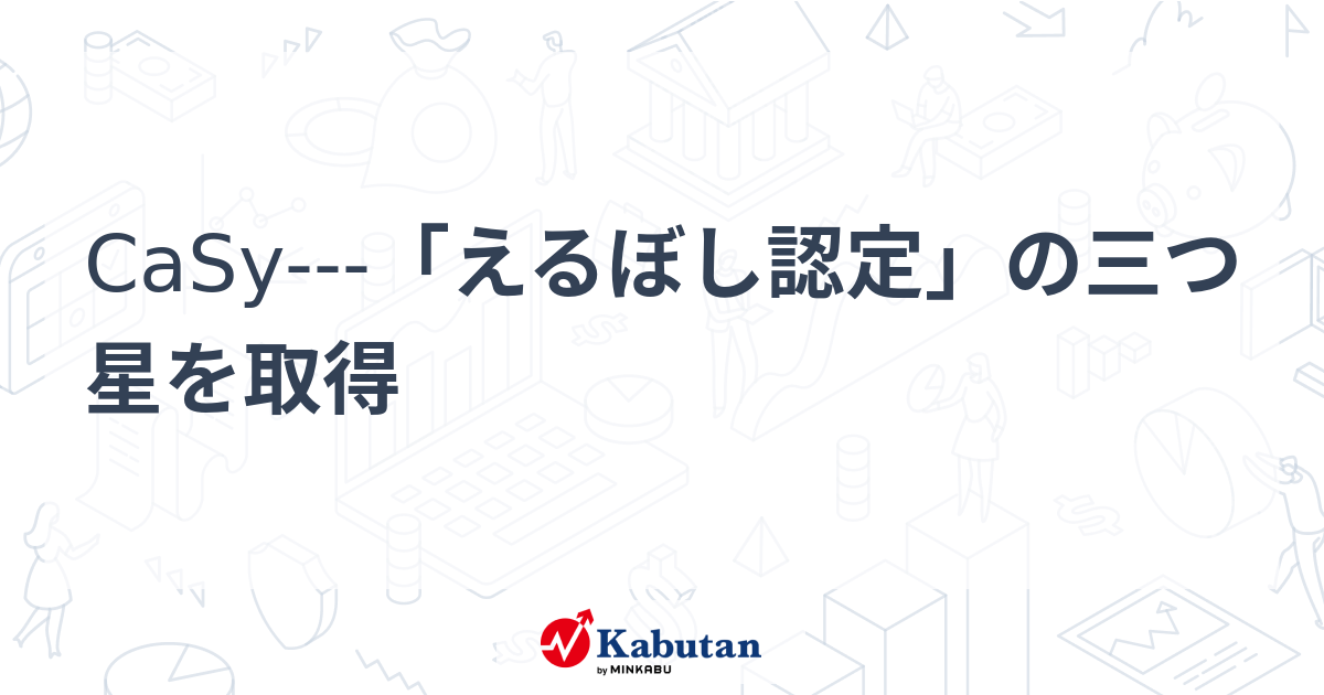 CaSy---「えるぼし認定」の三つ星を取得 | 個別株 - 株探ニュース