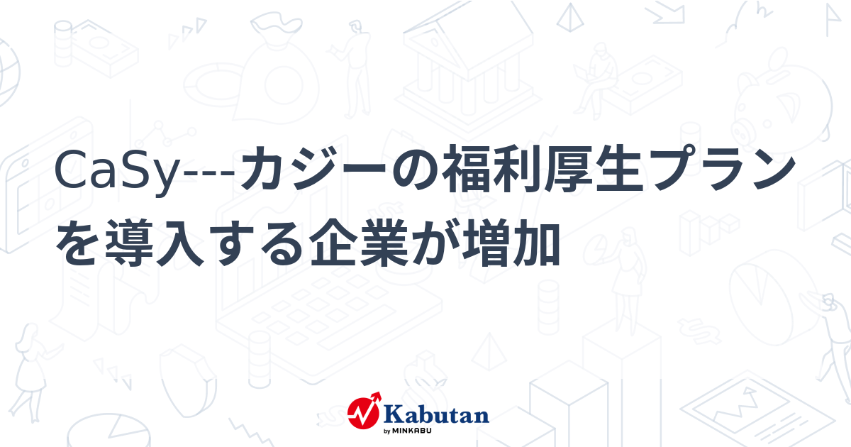 CaSy---カジーの福利厚生プランを導入する企業が増加 | 個別株 - 株探ニュース