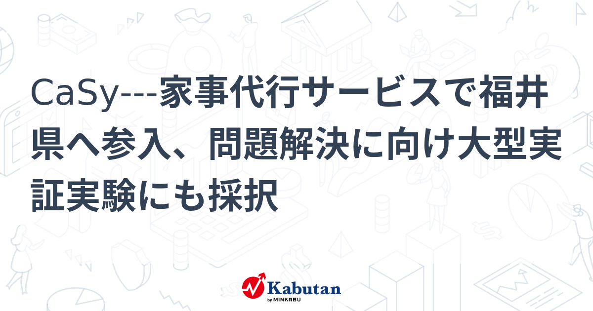 CaSy---家事代行サービスで福井県へ参入、問題解決に向け大型実証実験にも採択 | 個別株 - 株探ニュース