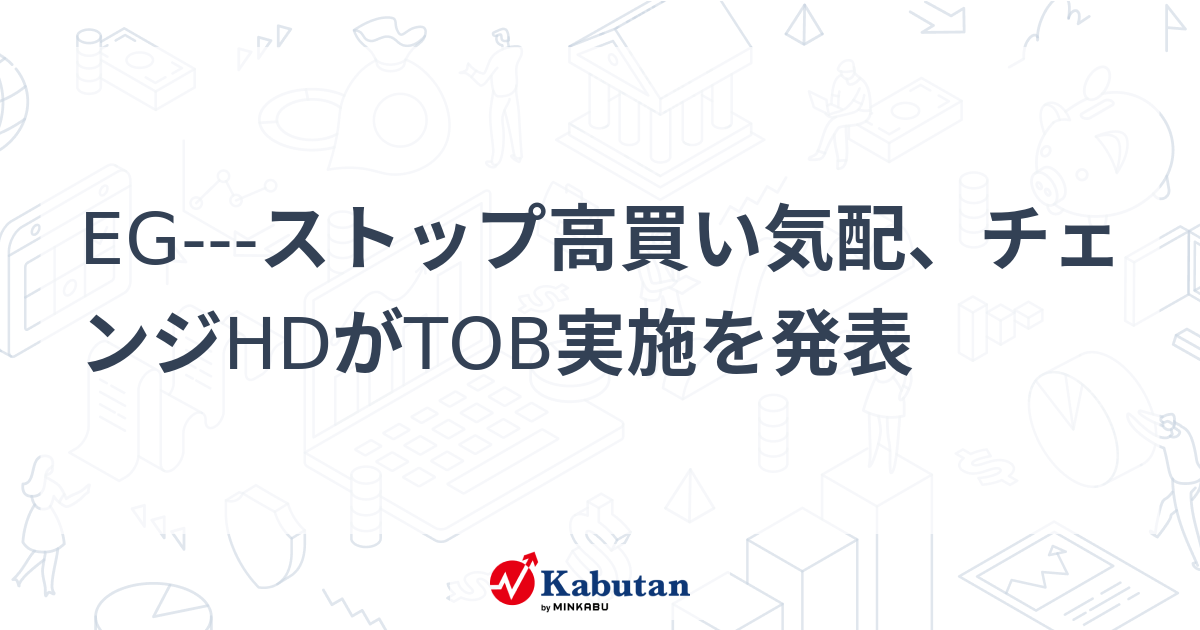 EG---ストップ高買い気配、チェンジHDがTOB実施を発表 | 個別株 - 株探ニュース