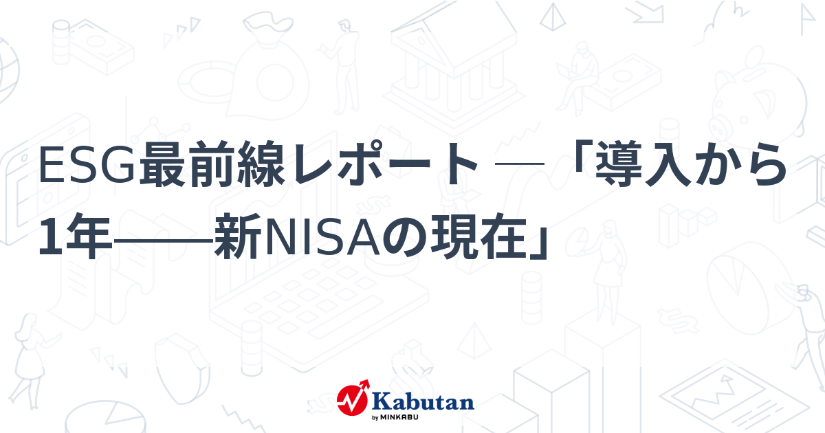 ESG最前線レポート ─「導入から1年――新NISAの現在」 | 市況 - 株探ニュース
