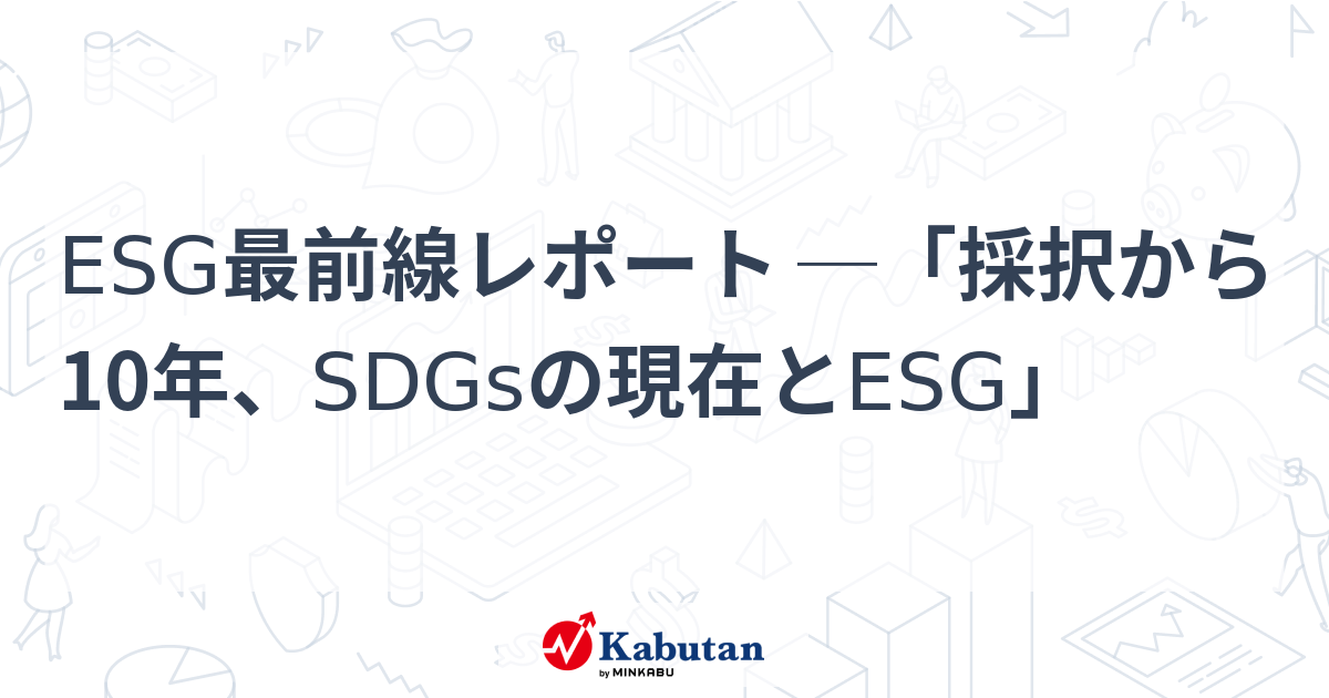 ESG最前線レポート ─「採択から10年、SDGsの現在とESG」 | 市況 - 株探ニュース