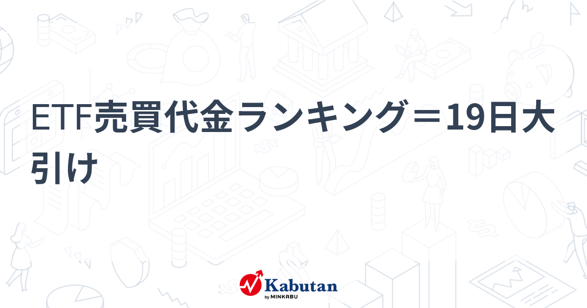 ETF売買代金ランキング＝19日大引け | 市況 - 株探ニュース