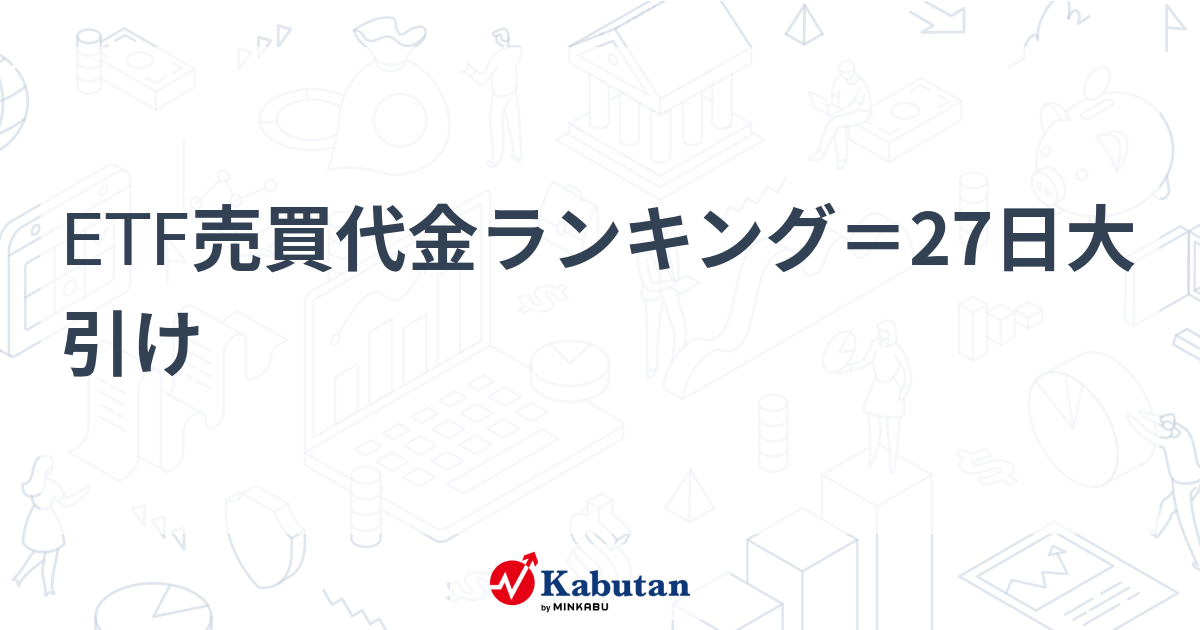 ETF売買代金ランキング＝27日大引け | 市況 - 株探ニュース