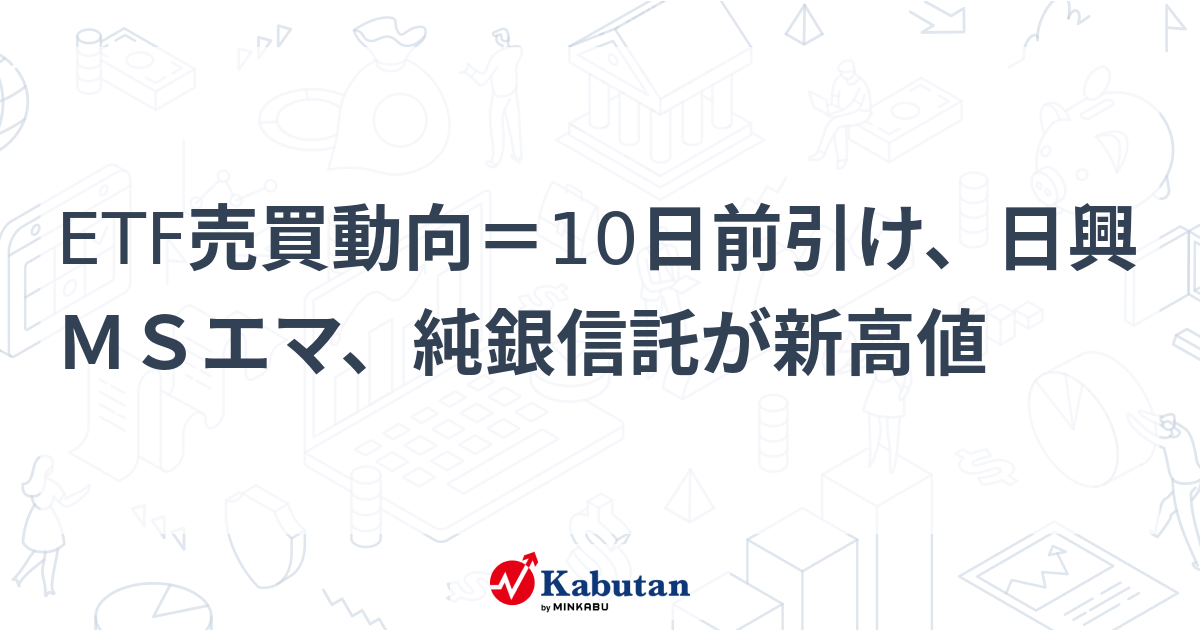 ETF売買動向＝10日前引け、日興MSエマ、純銀信託が新高値 | 市況 - 株探ニュース