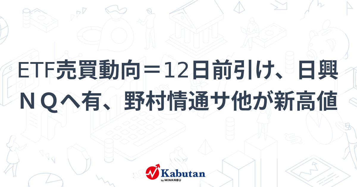 ETF売買動向＝12日前引け、日興NQヘ有、野村情通サ他が新高値 | 市況 - 株探ニュース