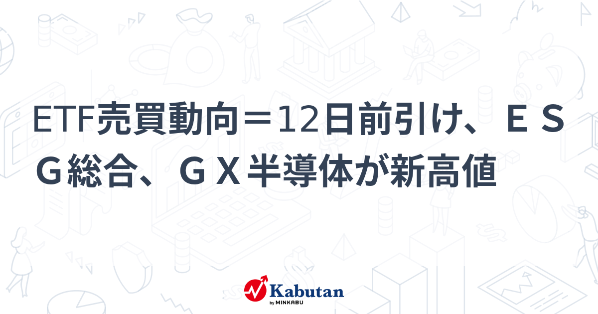 ETF売買動向＝12日前引け、ESG総合、GX半導体が新高値 | 市況 - 株探ニュース