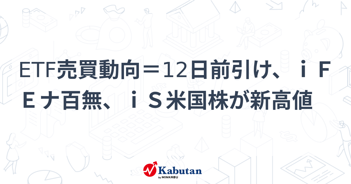 ETF売買動向＝12日前引け、iFEナ百無、iS米国株が新高値 | 市況 - 株探ニュース