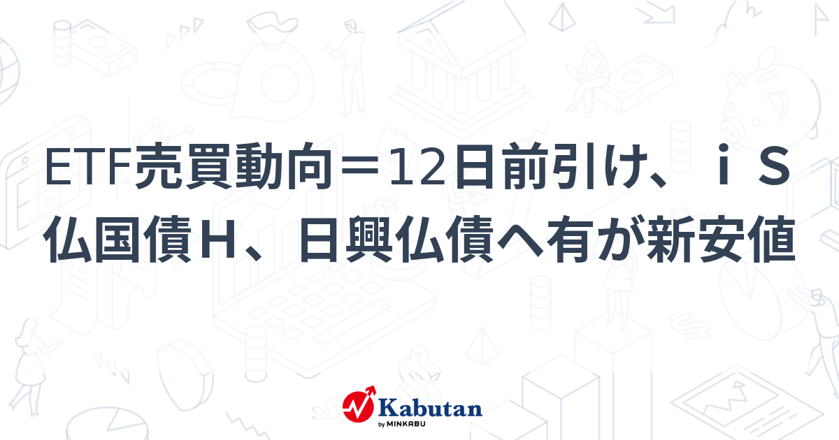 ETF売買動向＝12日前引け、iS仏国債H、日興仏債ヘ有が新安値 | 市況 - 株探ニュース
