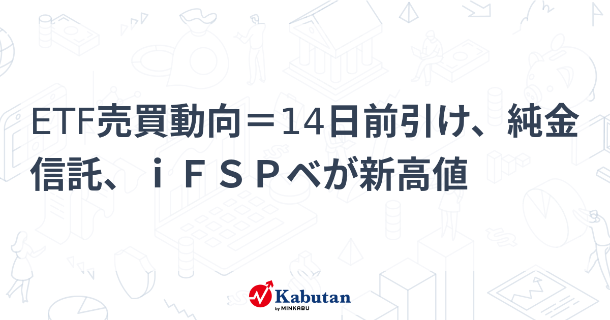 ETF売買動向＝14日前引け、純金信託、iFSPベが新高値 | 市況 - 株探ニュース