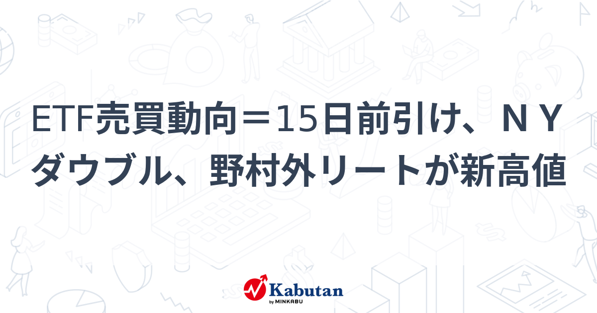 ETF売買動向＝15日前引け、NYダウブル、野村外リートが新高値 | 市況 - 株探ニュース