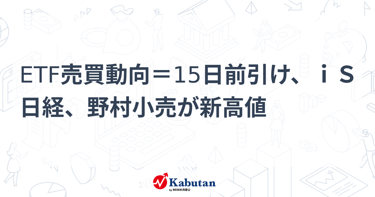ETF売買動向＝15日前引け、iS日経、野村小売が新高値 | 市況 - 株探ニュース