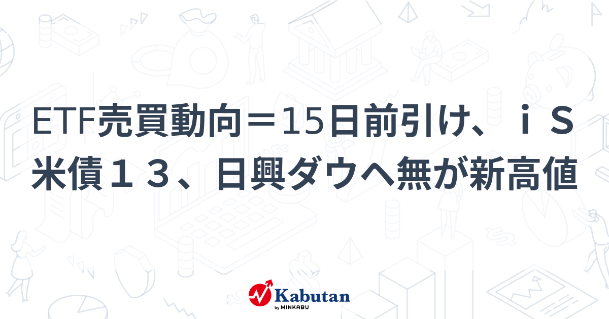 ETF売買動向＝15日前引け、iS米債13、日興ダウヘ無が新高値 | 市況 - 株探ニュース