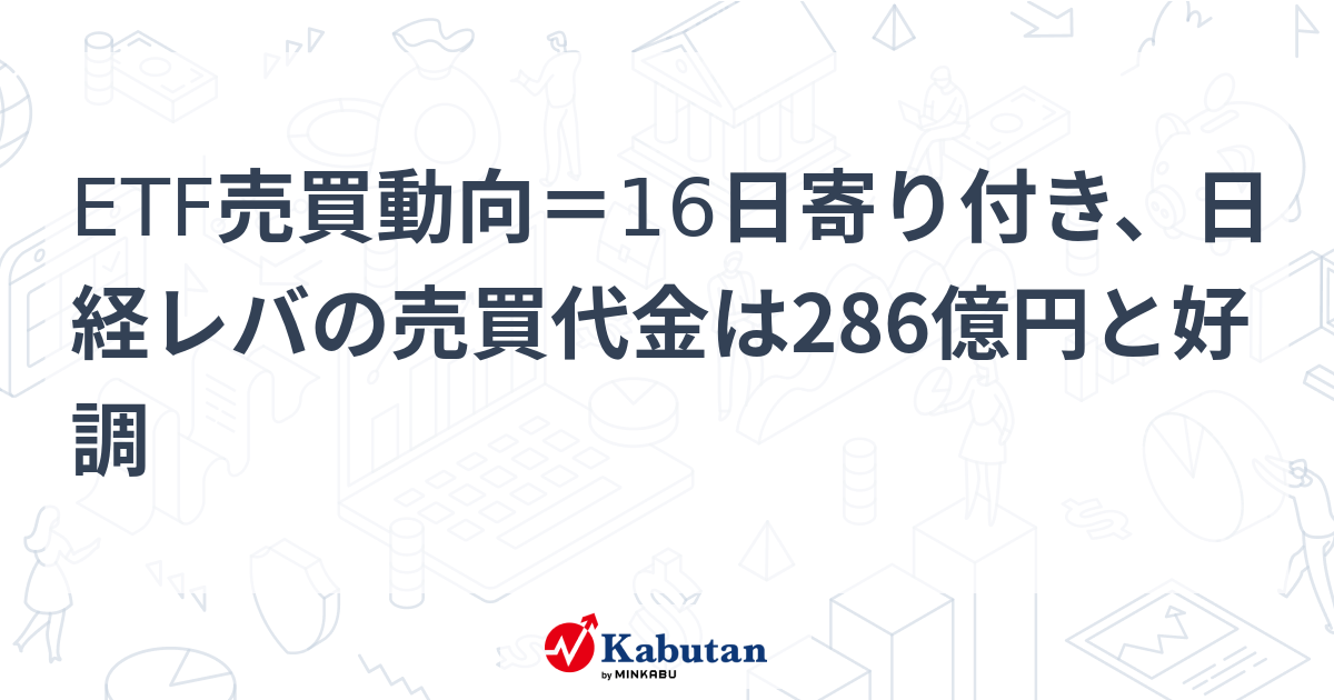 ETF売買動向＝16日寄り付き、日経レバの売買代金は286億円と好調 | 市況 - 株探ニュース