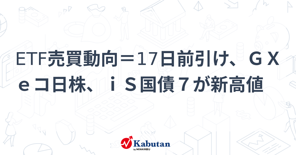 ETF売買動向＝17日前引け、GXeコ日株、iS国債7が新高値 | 市況 - 株探ニュース