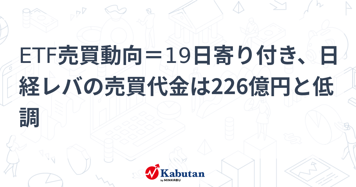 ETF売買動向＝19日寄り付き、日経レバの売買代金は226億円と低調 | 市況 - 株探ニュース