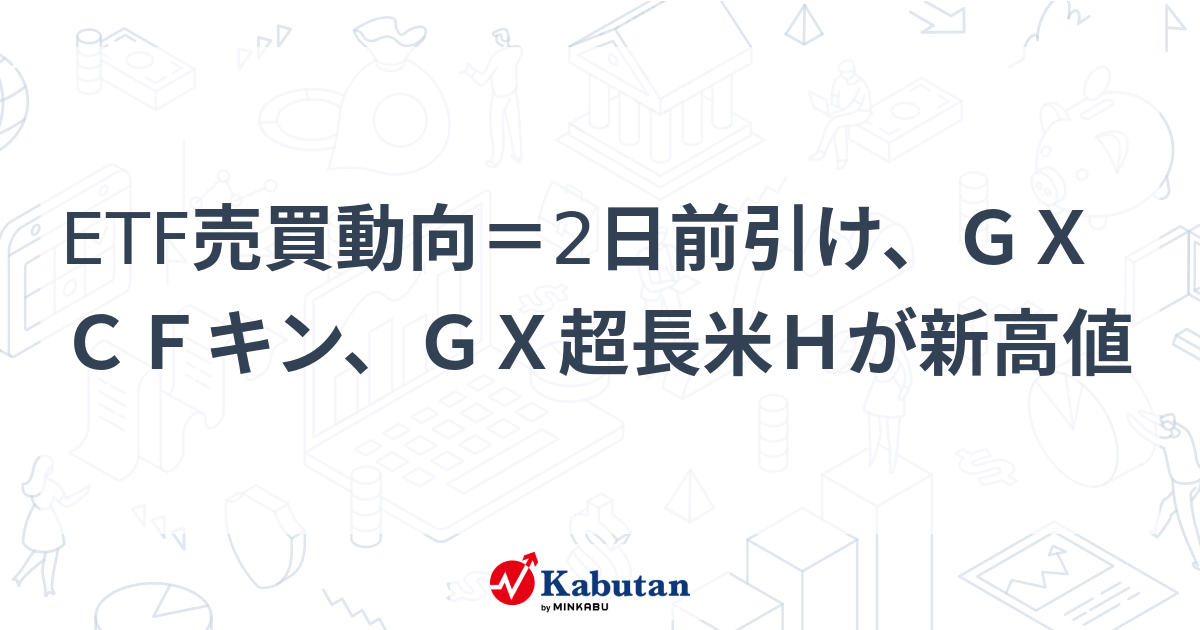 ETF売買動向＝2日前引け、GXCFキン、GX超長米Hが新高値 | 市況 - 株探ニュース