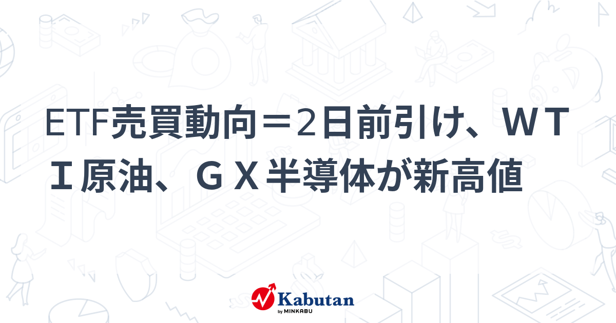 ETF売買動向＝2日前引け、WTI原油、GX半導体が新高値 | 市況 - 株探ニュース
