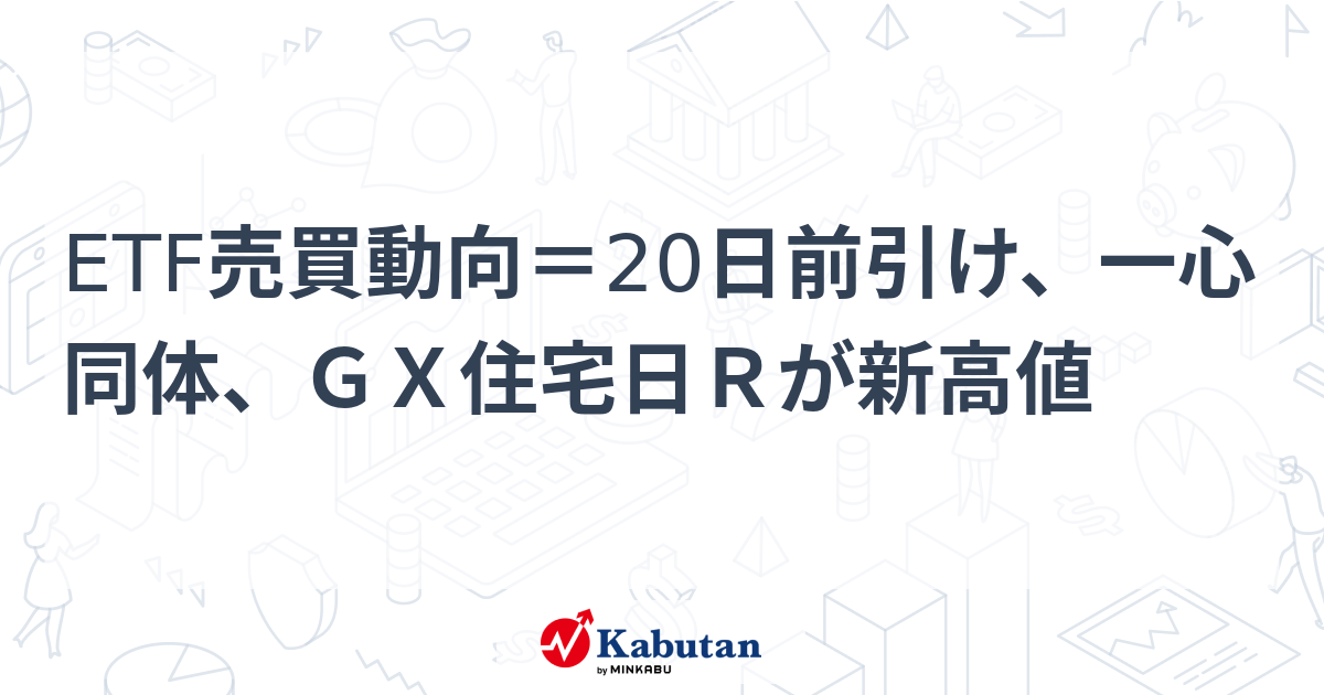 ETF売買動向＝20日前引け、一心同体、GX住宅日Rが新高値 | 市況 - 株探ニュース