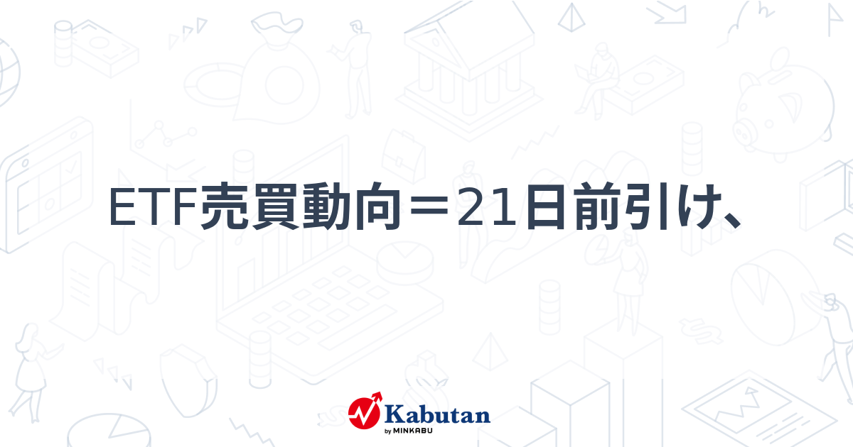 ETF売買動向＝21日前引け、 | 市況 - 株探ニュース