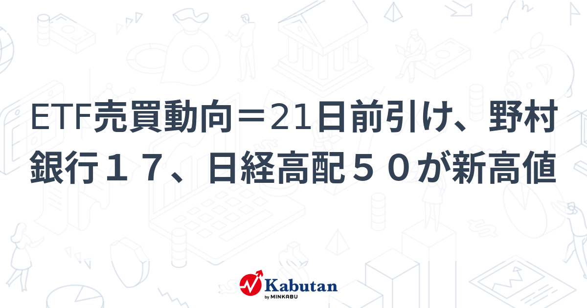 ETF売買動向＝21日前引け、野村銀行17、日経高配50が新高値 | 市況 - 株探ニュース