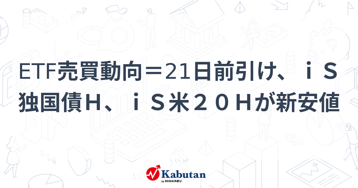 ETF売買動向＝21日前引け、iS独国債H、iS米20Hが新安値 | 市況 - 株探ニュース