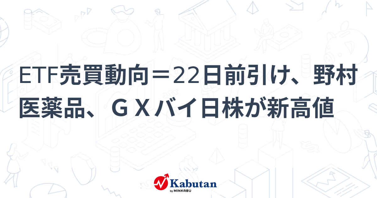ETF売買動向＝22日前引け、野村医薬品、GXバイ日株が新高値 | 市況 - 株探ニュース