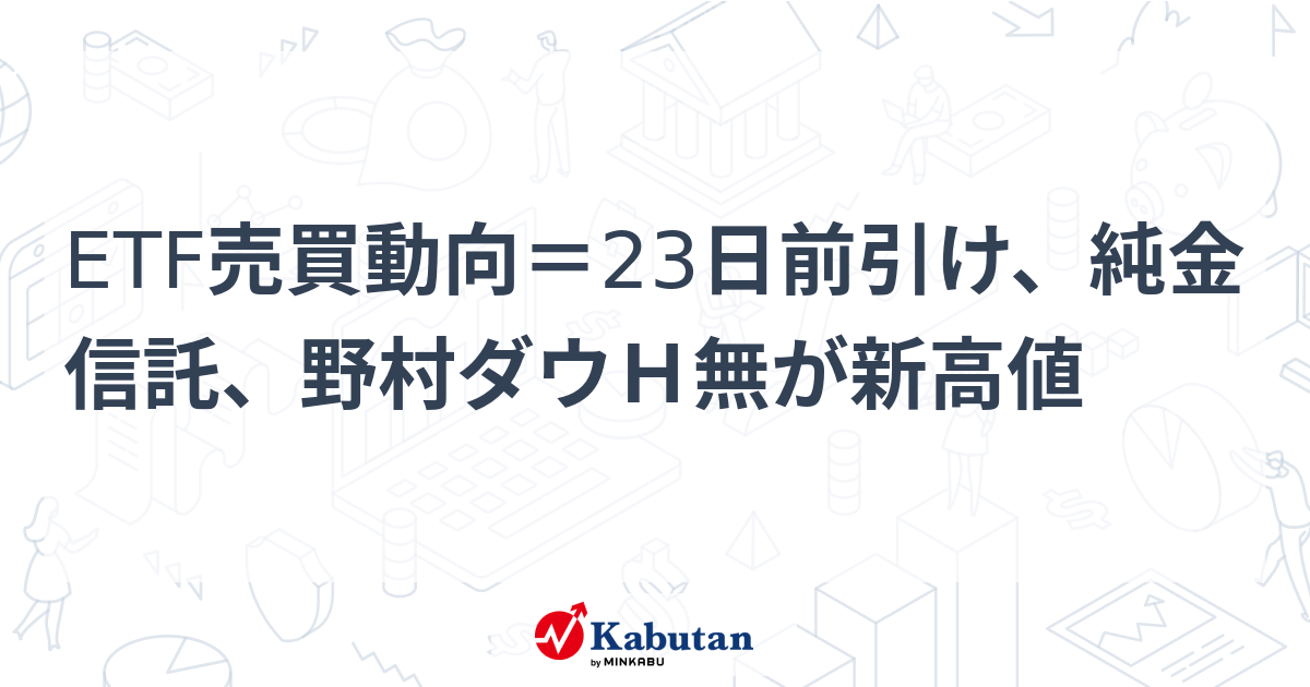 ETF売買動向＝23日前引け、純金信託、野村ダウH無が新高値 | 市況 - 株探ニュース